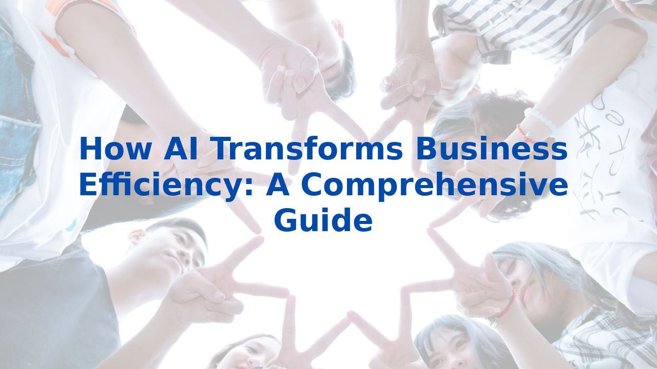 How AI Transforms Business Efficiency: A Comprehensive Guide