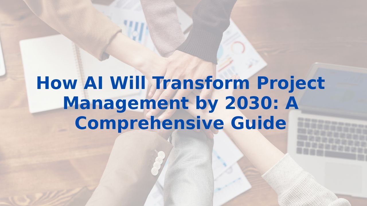 How AI Will Transform Project Management by 2030: A Comprehensive Guide