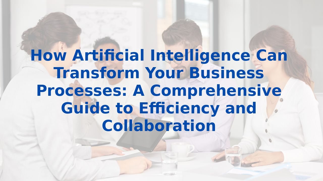 How Artificial Intelligence Can Transform Your Business Processes: A Comprehensive Guide to ...