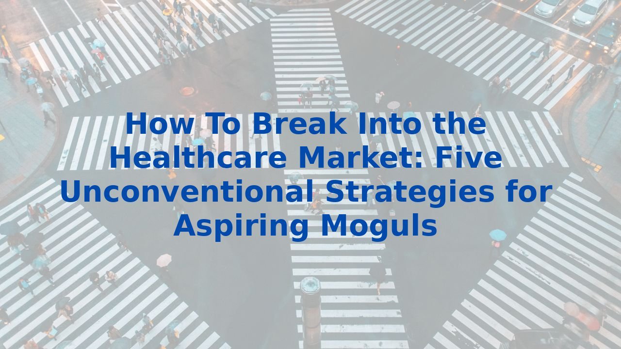 How To Break Into the Healthcare Market: Five Unconventional Strategies ...