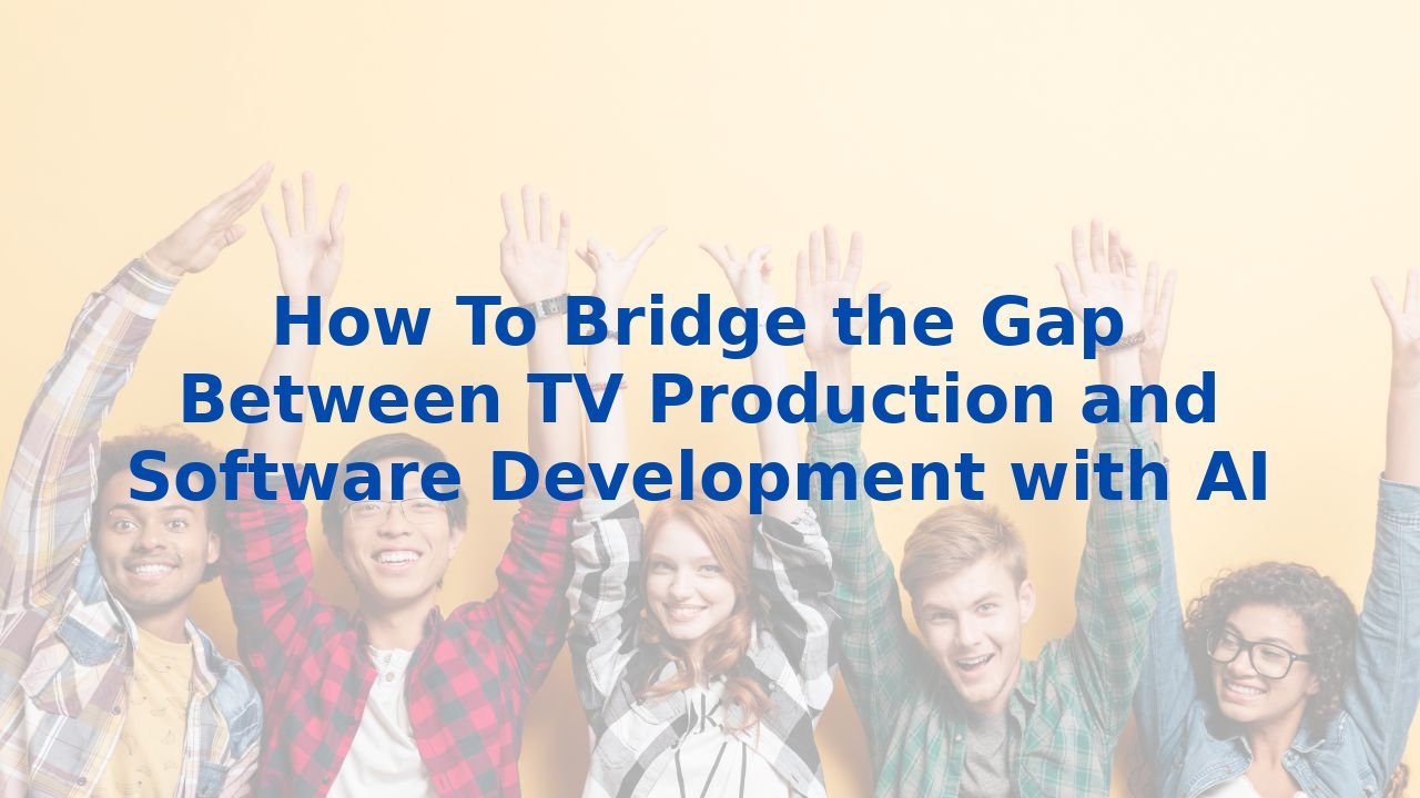 How To Bridge the Gap Between TV Production and Software Development with AI