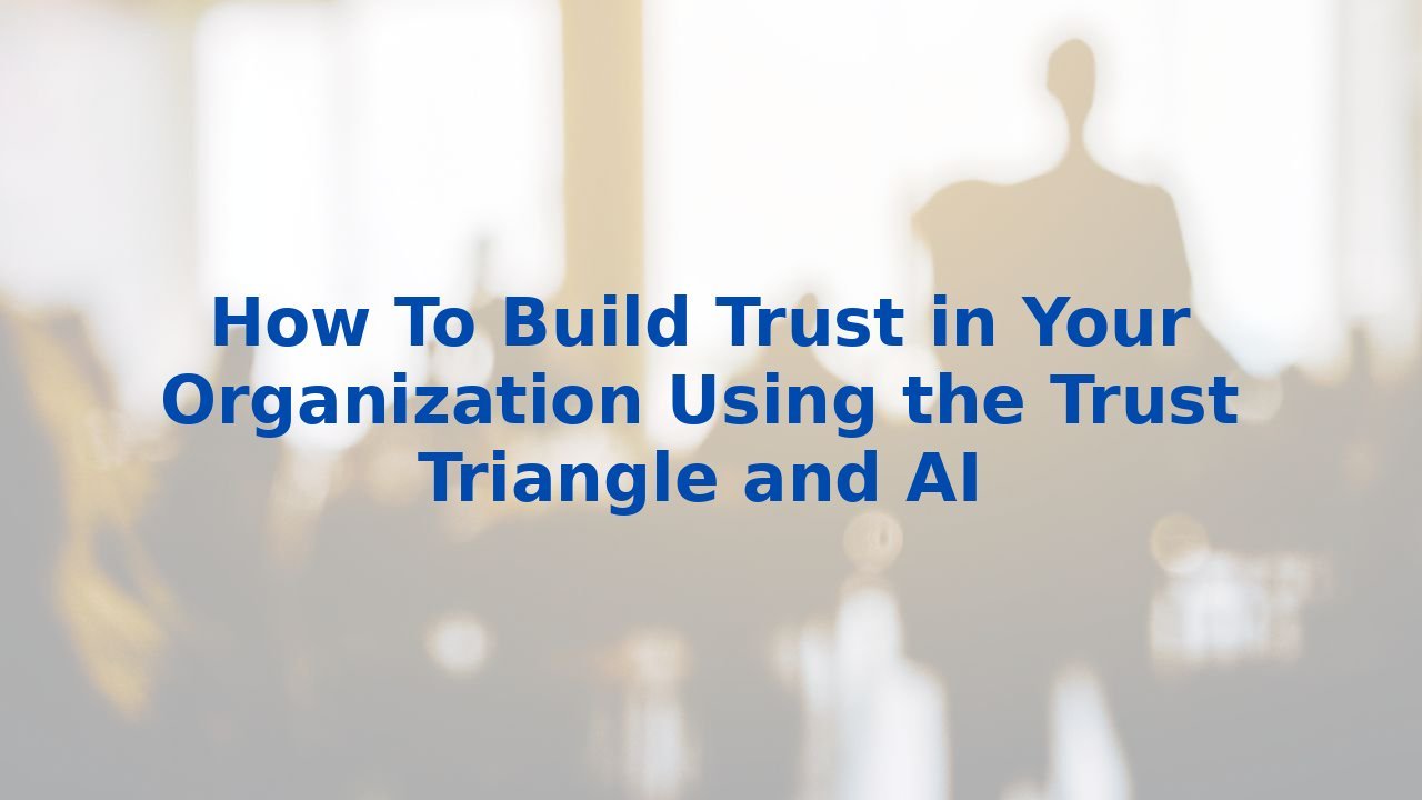 How To Build Trust in Your Organization Using the Trust Triangle and AI