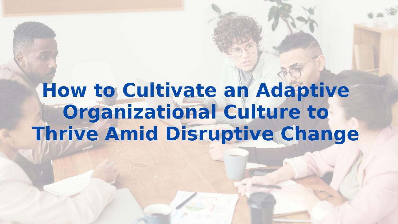 How to Cultivate an Adaptive Organizational Culture to Thrive Amid ...