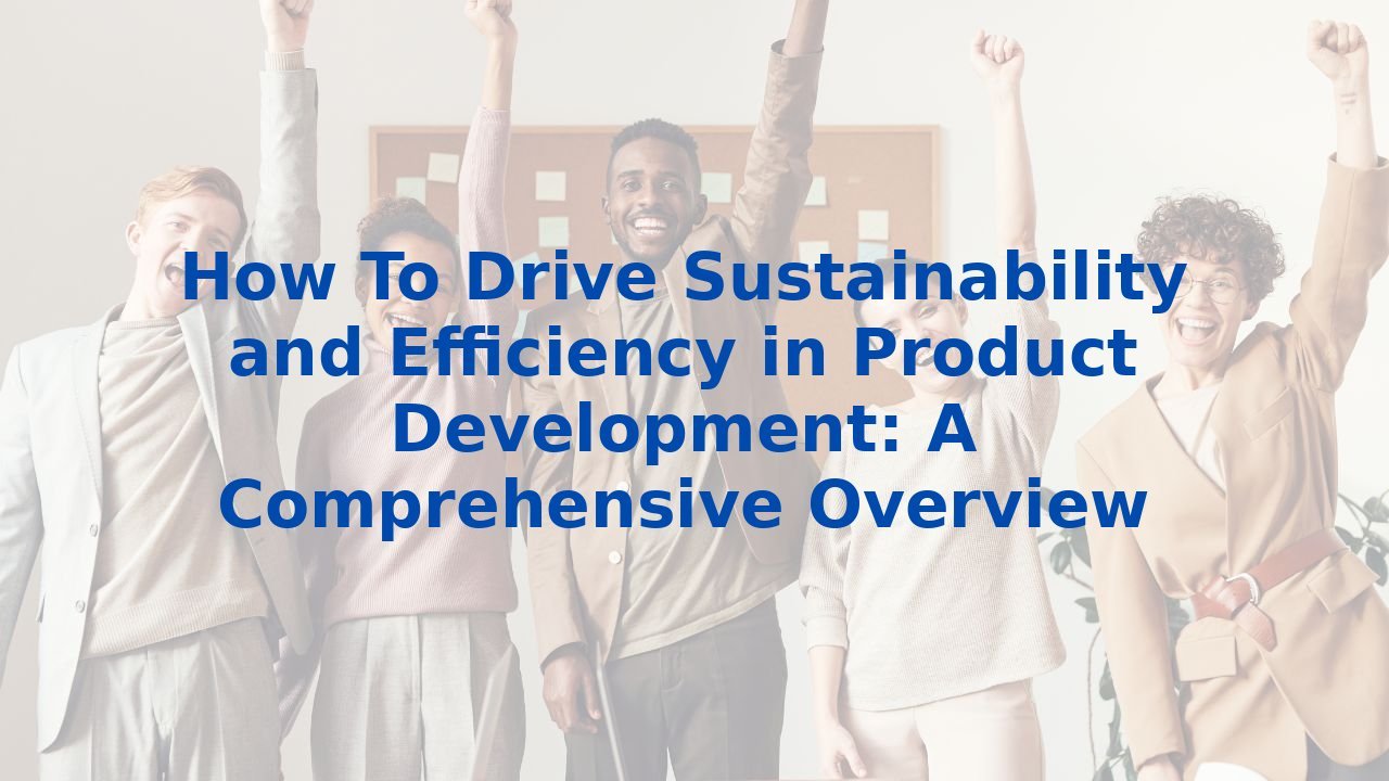 How To Drive Sustainability and Efficiency in Product Development: A ...