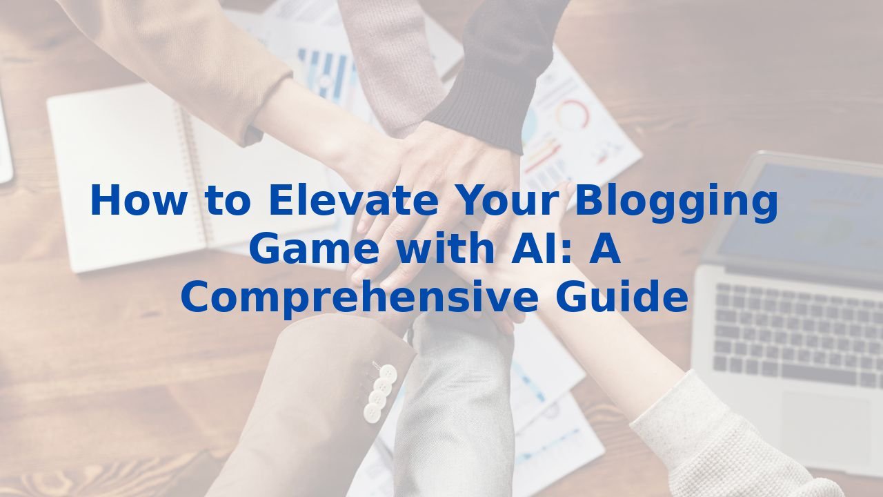 How to Elevate Your Blogging Game with AI: A Comprehensive Guide
