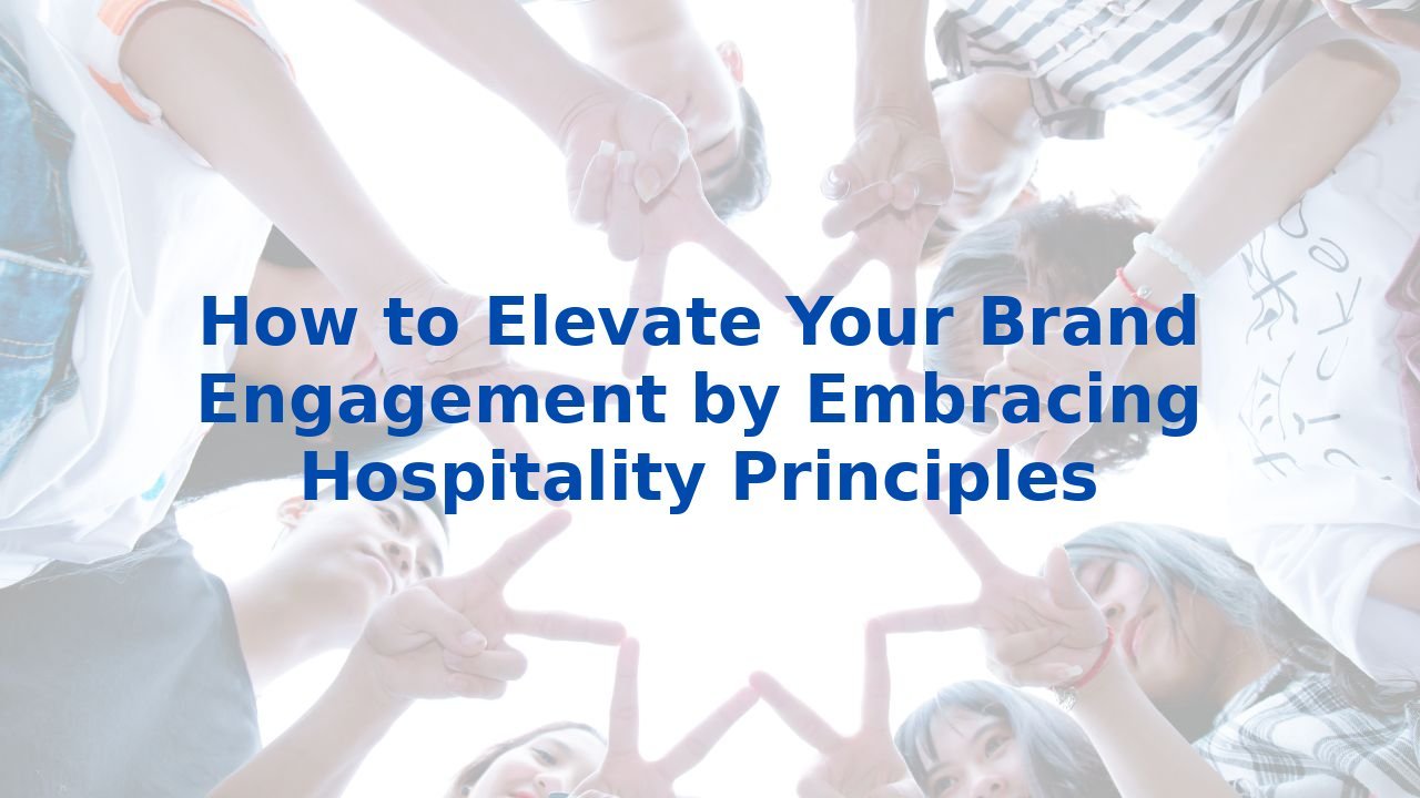 How to Elevate Your Brand Engagement by Embracing Hospitality Principles