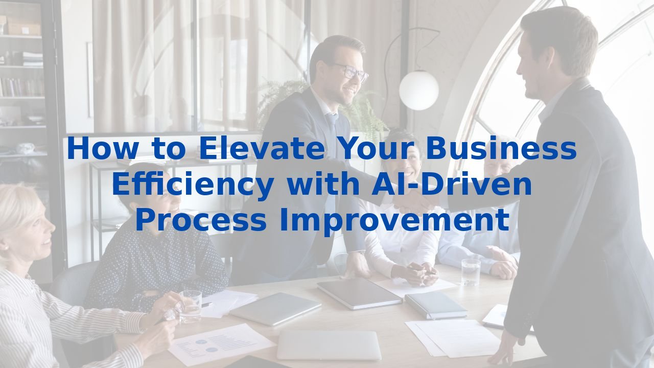 How to Elevate Your Business Efficiency with AI-Driven Process Improvement