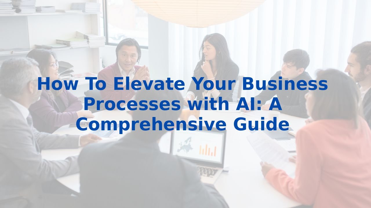 How To Elevate Your Business Processes with AI: A Comprehensive Guide
