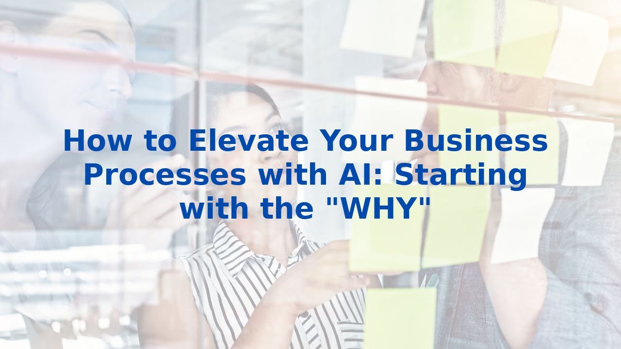 How to Elevate Your Business Processes with AI: Starting with the "WHY"
