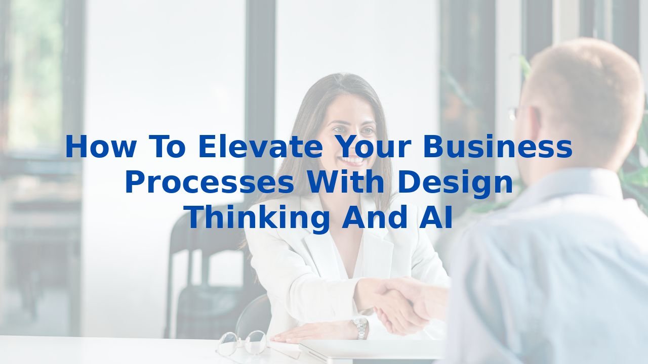 How To Elevate Your Business Processes With Design Thinking And AI