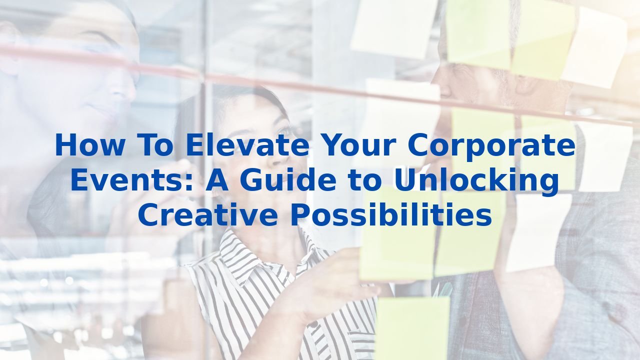 How To Elevate Your Corporate Events: A Guide to Unlocking Creative ...