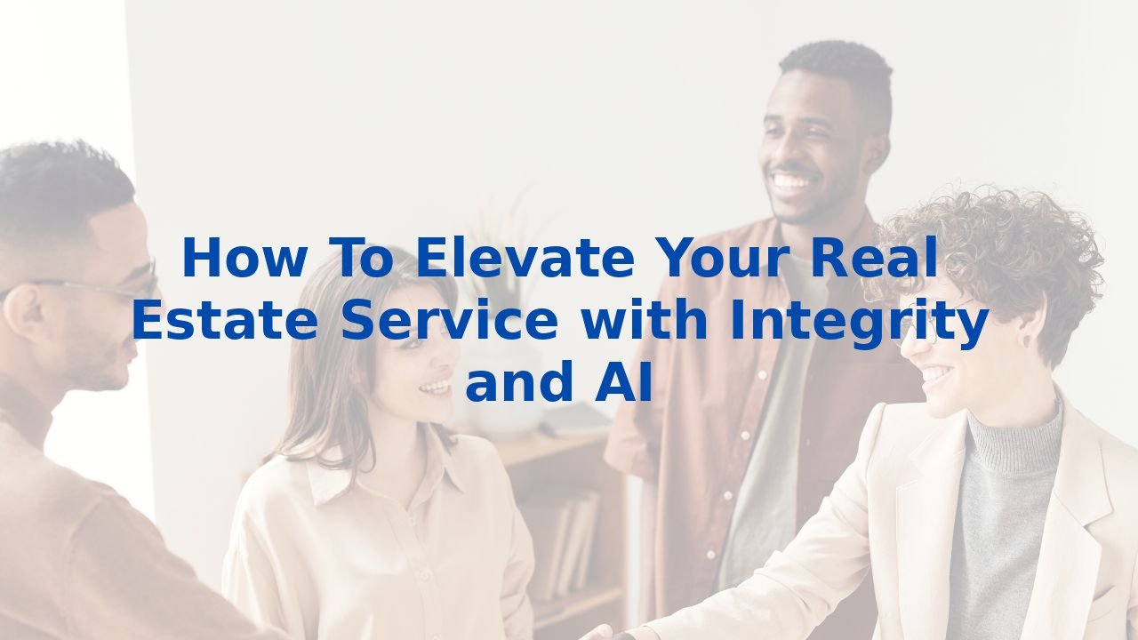 How To Elevate Your Real Estate Service with Integrity and AI