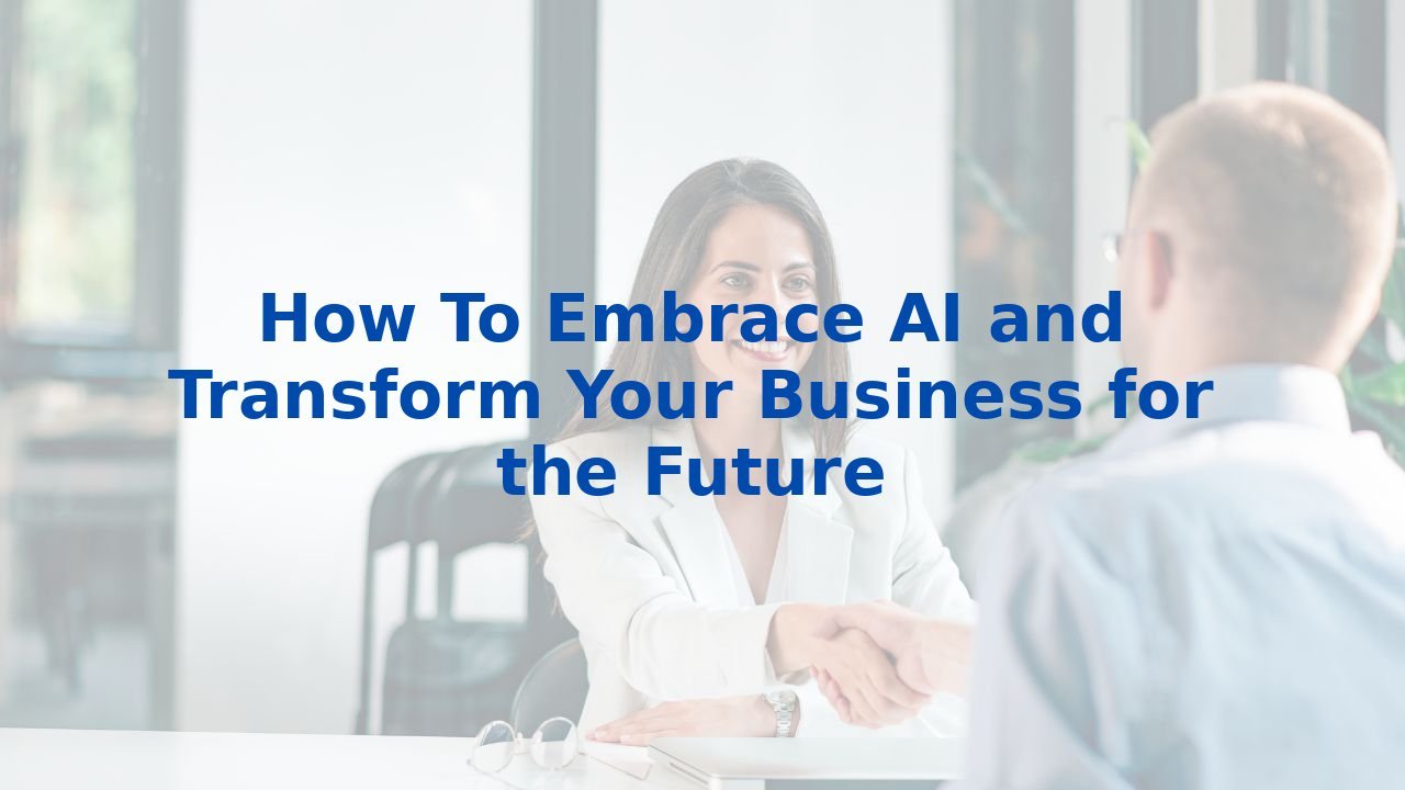 How To Embrace AI and Transform Your Business for the Future