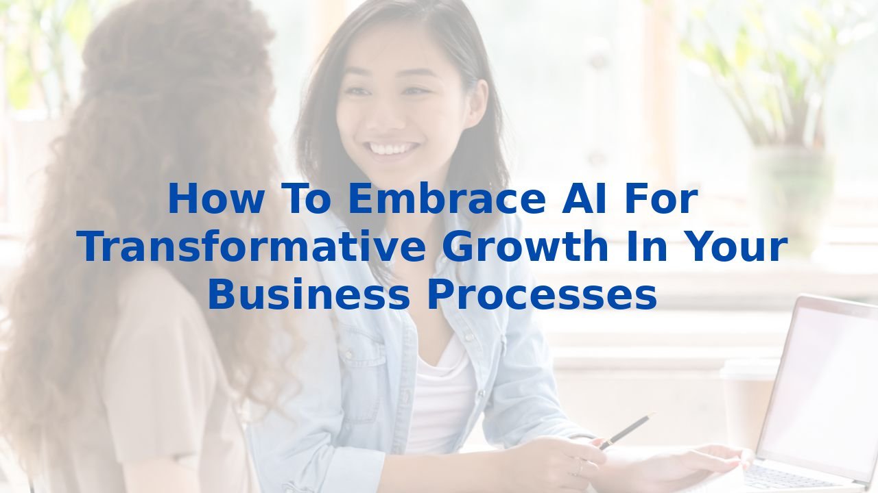 How To Embrace AI For Transformative Growth In Your Business Processes