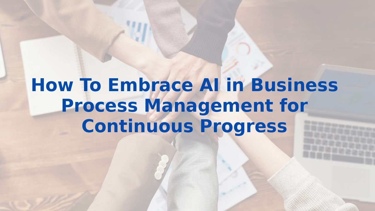 How To Embrace AI in Business Process Management for Continuous Progress