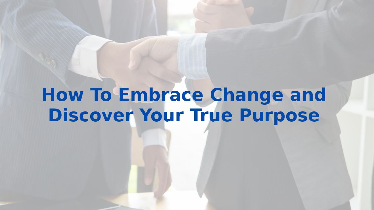How To Embrace Change and Discover Your True Purpose