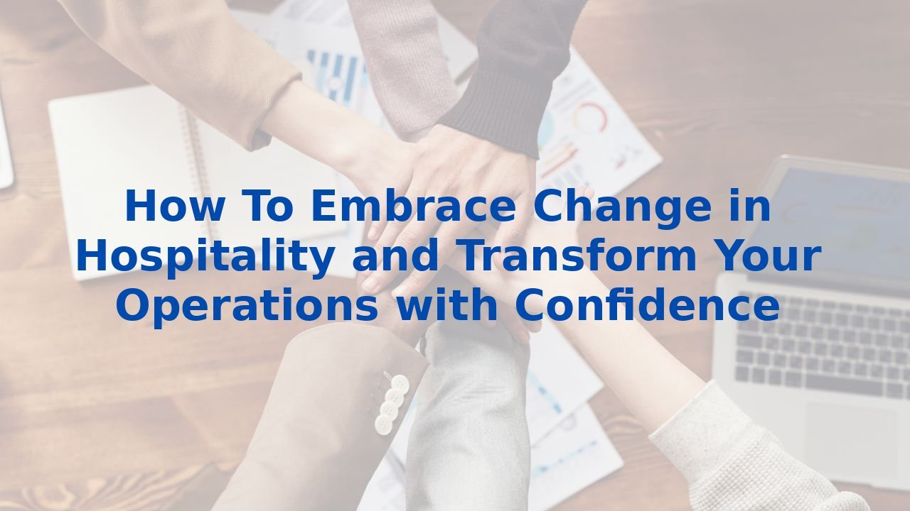 How To Embrace Change in Hospitality and Transform Your Operations with ...