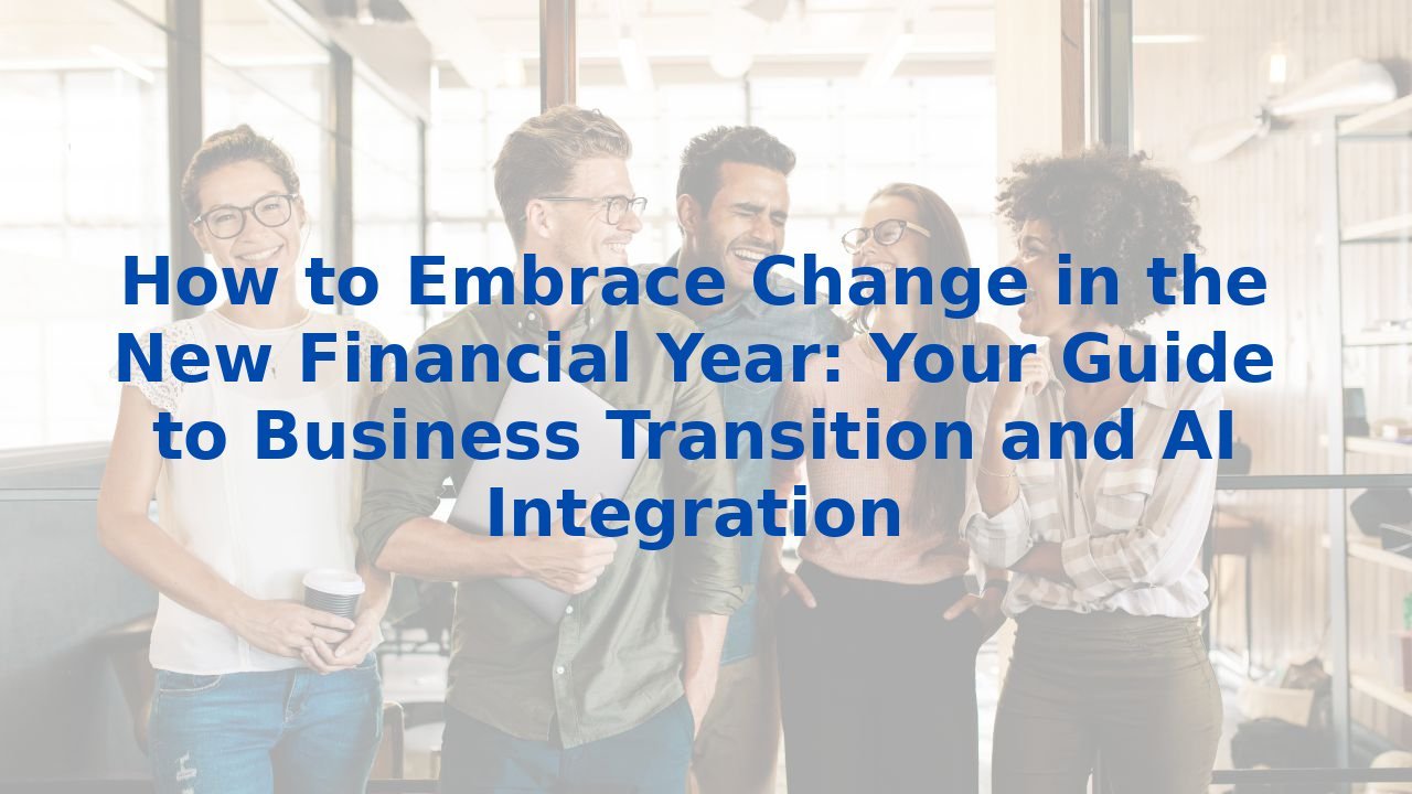 How to Embrace Change in the New Financial Year: Your Guide to Business ...