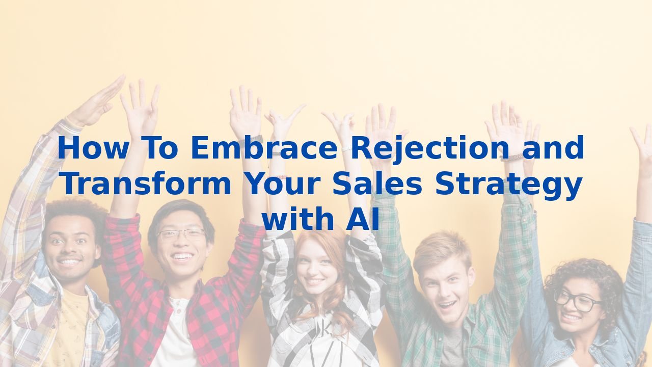 How To Embrace Rejection and Transform Your Sales Strategy with AI