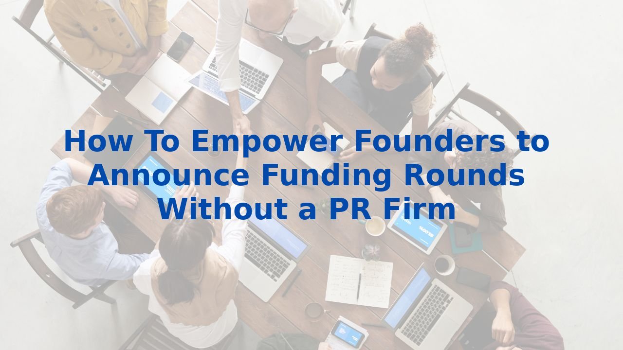 How To Empower Founders to Announce Funding Rounds Without a PR Firm