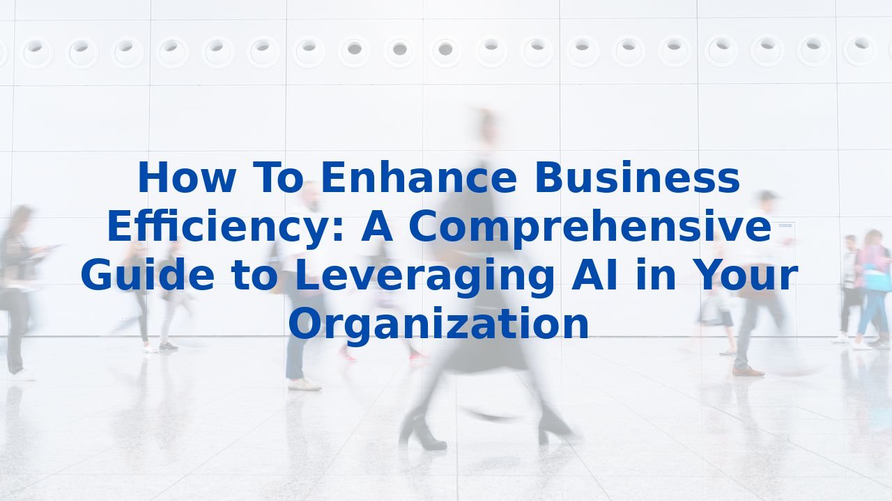 How To Enhance Business Efficiency: A Comprehensive Guide to Leveraging ...