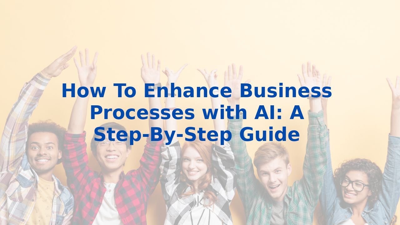 How To Enhance Business Processes with AI: A Step-By-Step Guide