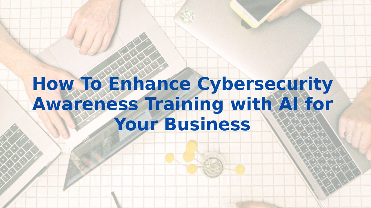 How To Enhance Cybersecurity Awareness Training with AI for Your Business