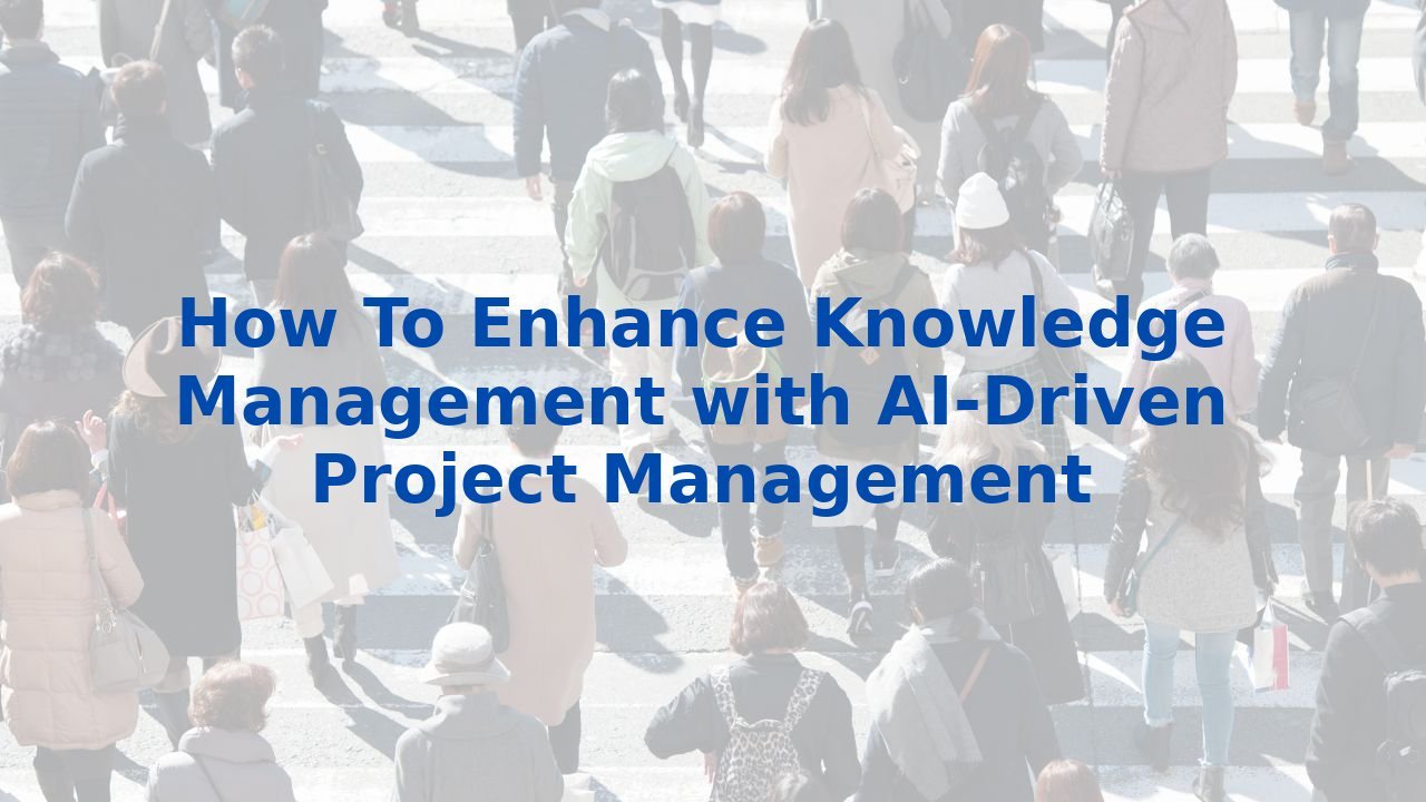 How To Enhance Knowledge Management with AI-Driven Project Management