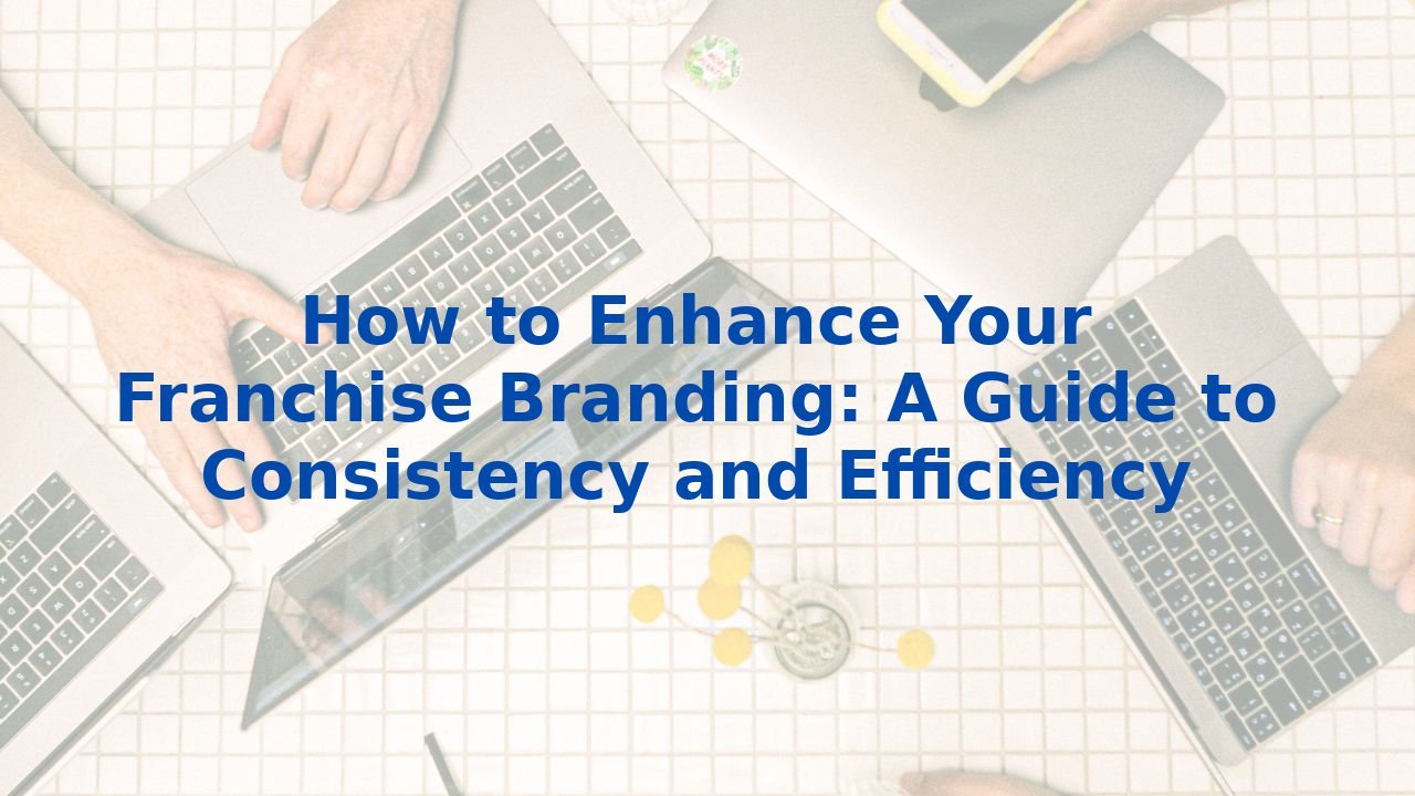 How to Enhance Your Franchise Branding: A Guide to Consistency and ...