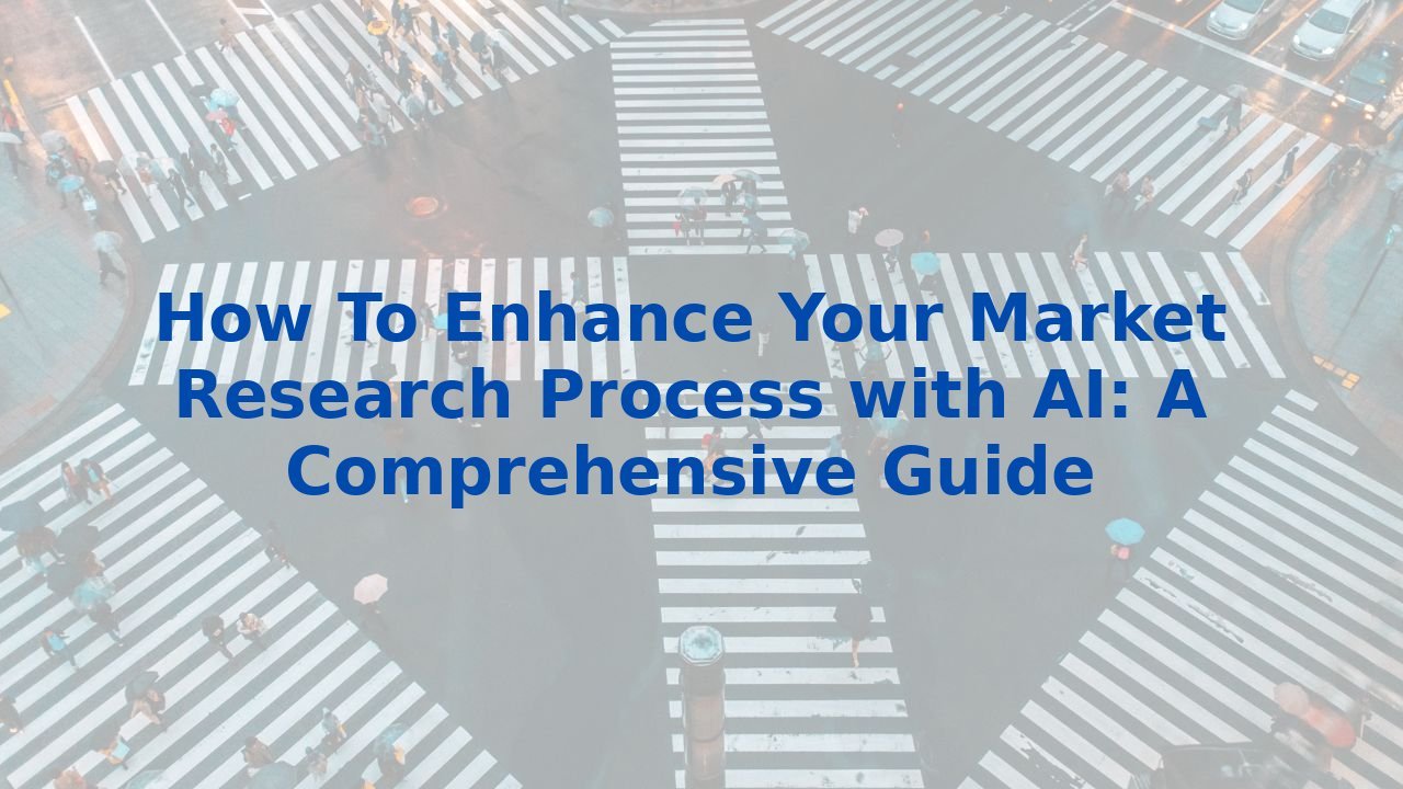 How To Enhance Your Market Research Process with AI: A Comprehensive Guide