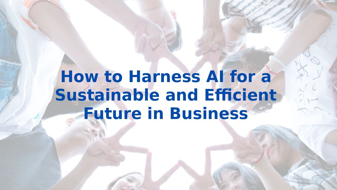 How to Harness AI for a Sustainable and Efficient Future in Business