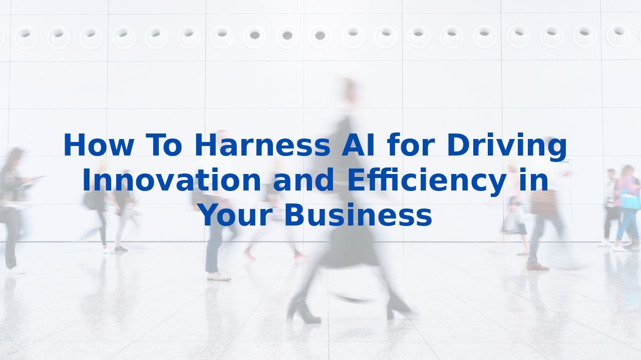 How To Harness AI for Driving Innovation and Efficiency in Your Business