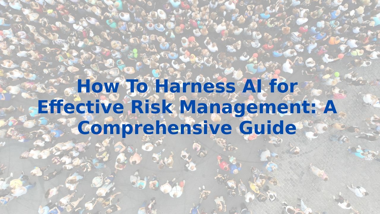 How To Harness AI for Effective Risk Management: A Comprehensive Guide