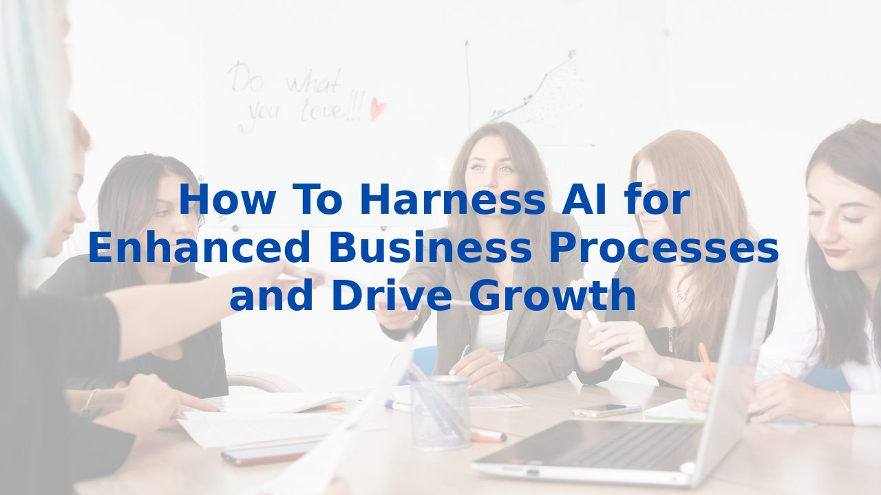 How To Harness AI for Enhanced Business Processes and Drive Growth