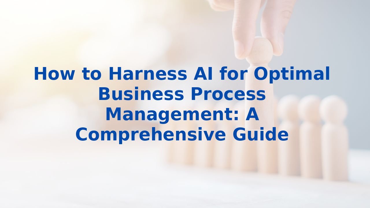How to Harness AI for Optimal Business Process Management: A Comprehensive Guide