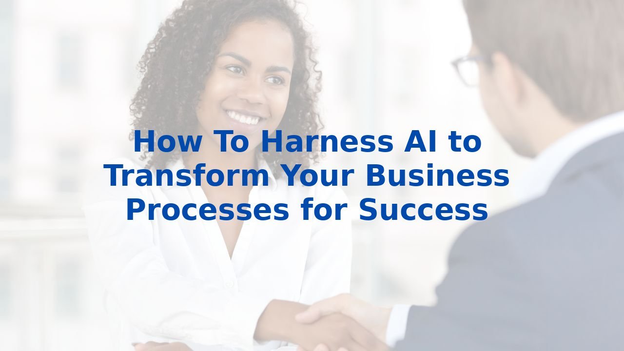 How To Harness AI to Transform Your Business Processes for Success How To Harness AI to Transform Your Business Processes for Success