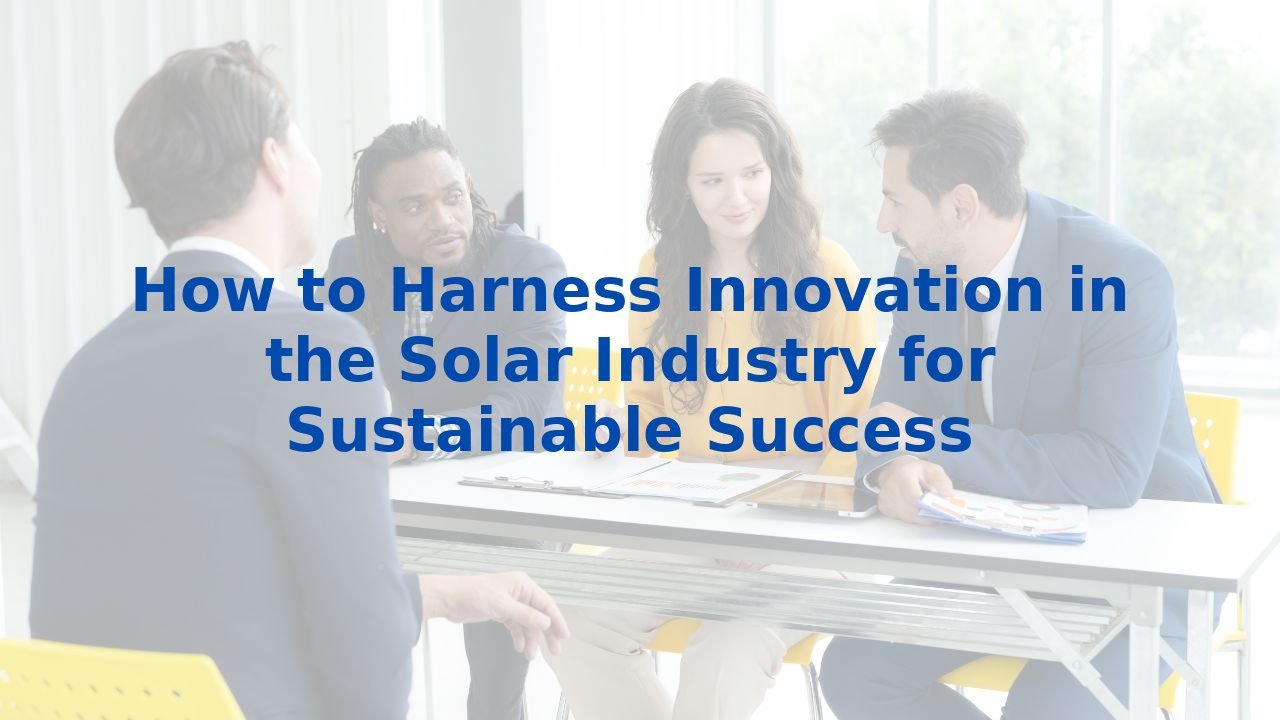 How to Harness Innovation in the Solar Industry for Sustainable Success
