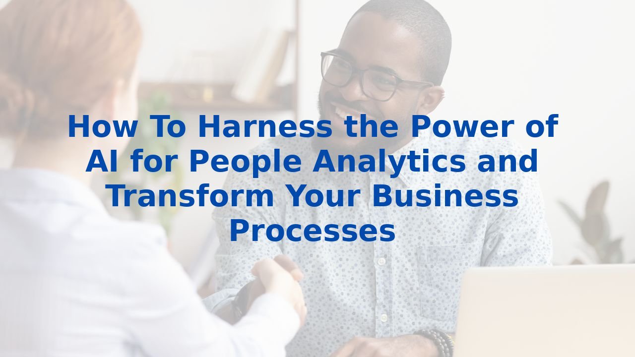 How To Harness the Power of AI for People Analytics and Transform Your Business Processes