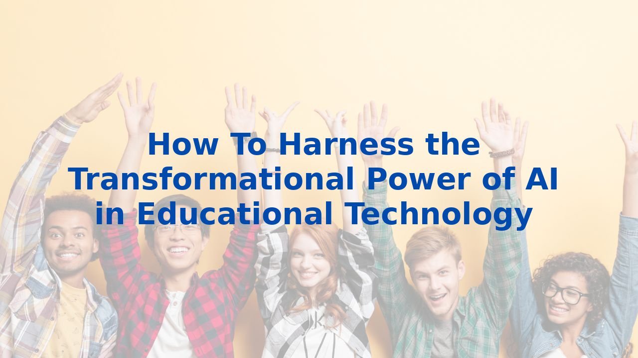 How To Harness the Transformational Power of AI in Educational Technology
