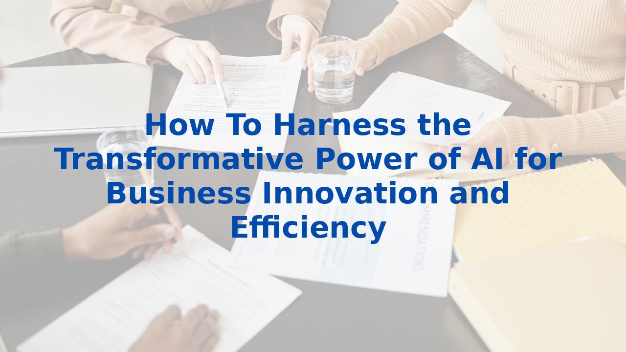 How To Harness the Transformative Power of AI for Business Innovation and Efficiency