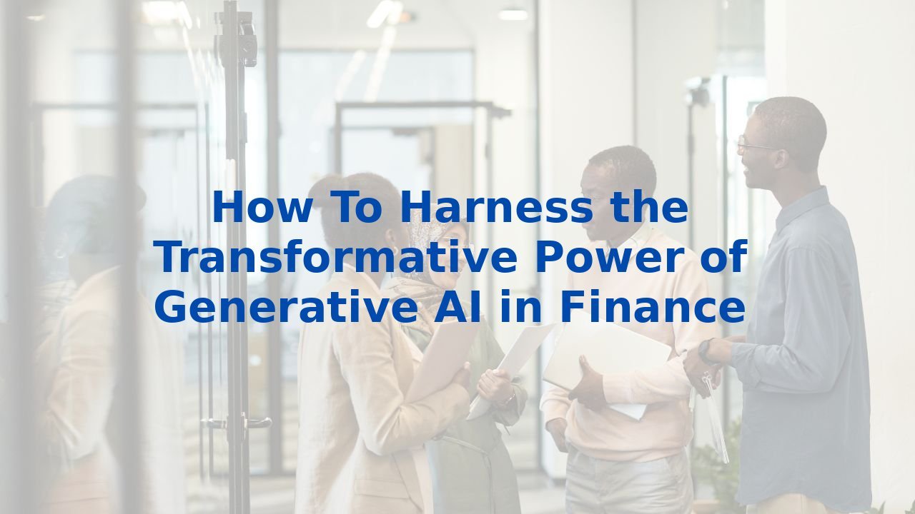 How To Harness the Transformative Power of Generative AI in Finance How To Harness the Transformative Power of Generative AI in Finance