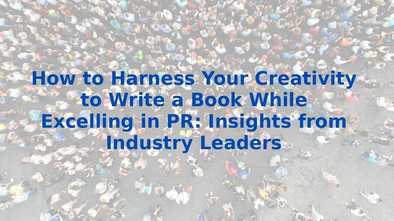 How to Harness Your Creativity to Write a Book While Excelling in PR ...