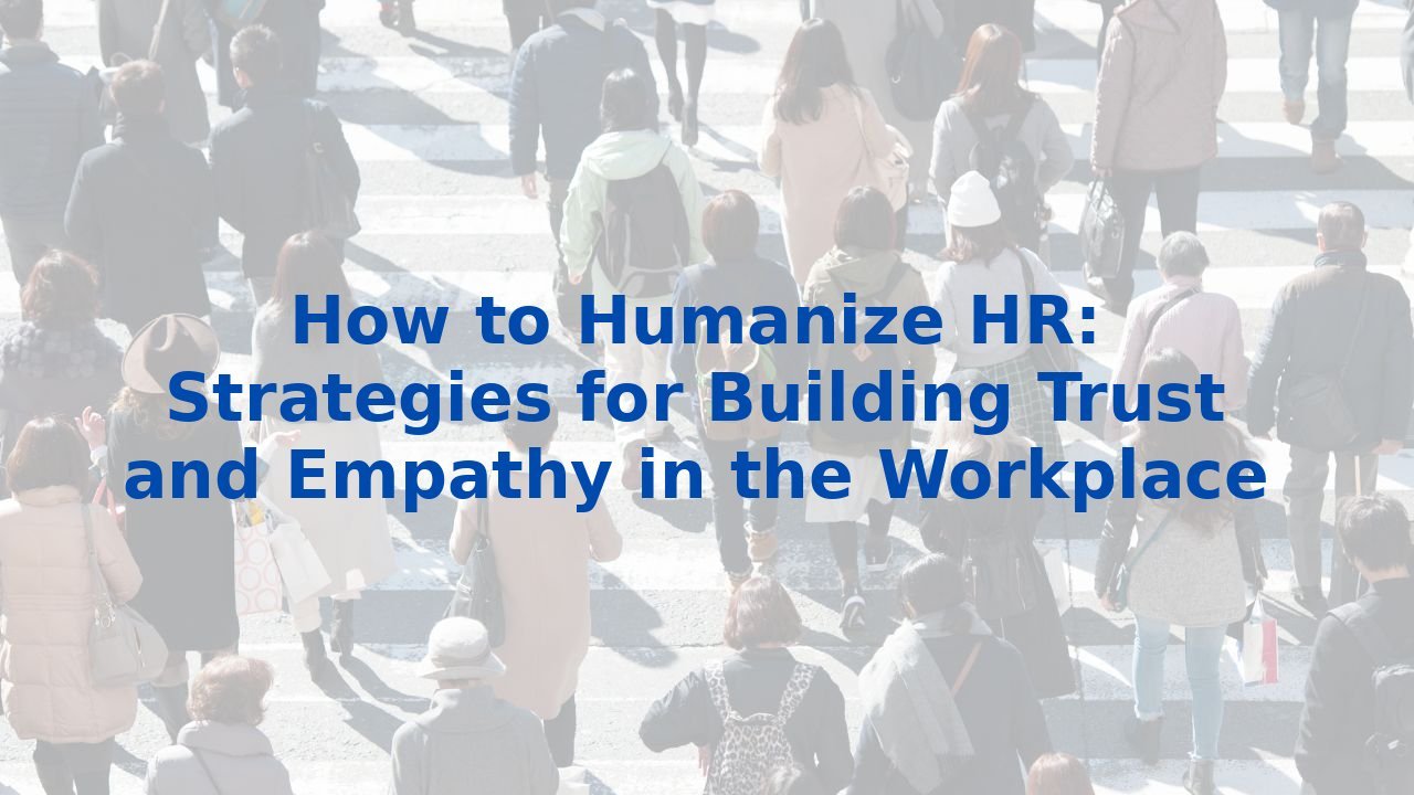 How to Humanize HR: Strategies for Building Trust and Empathy in the ...