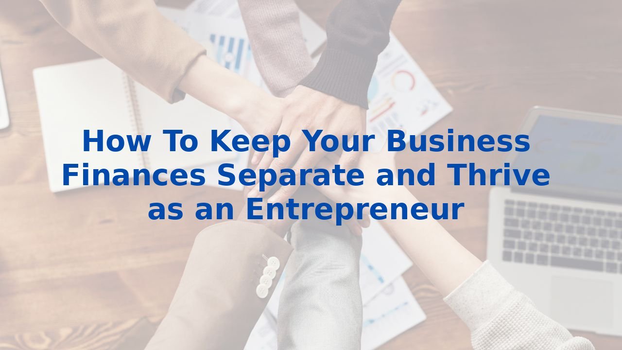 How To Keep Your Business Finances Separate and Thrive as an Entrepreneur