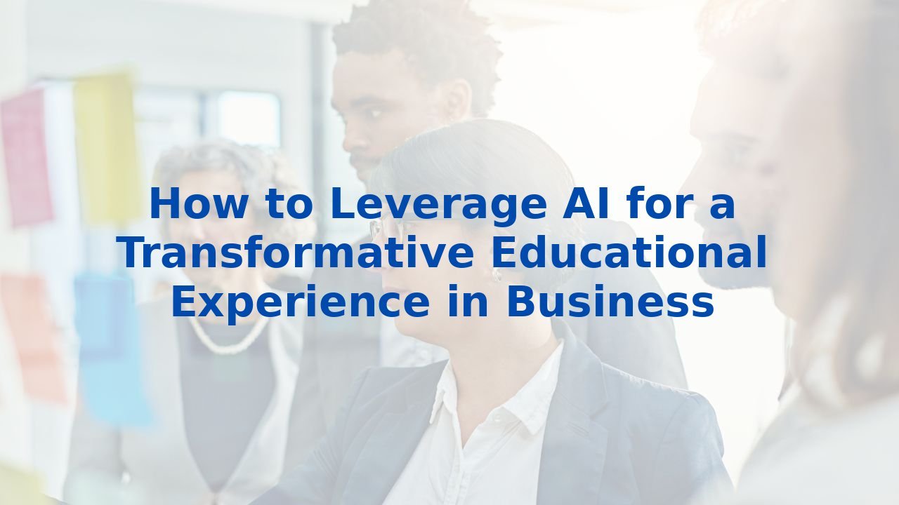 How to Leverage AI for a Transformative Educational Experience in Business
