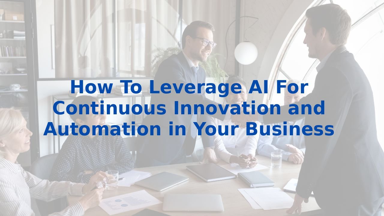 How To Leverage AI For Continuous Innovation and Automation in Your Business