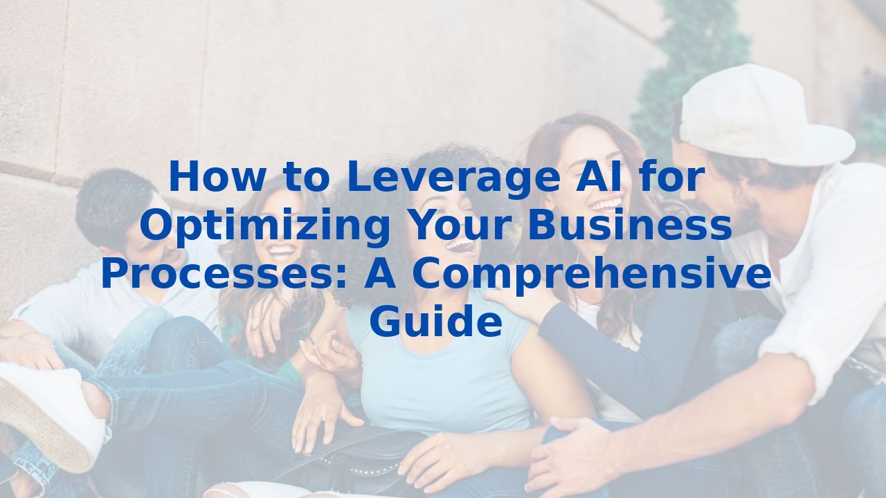 How to Leverage AI for Optimizing Your Business Processes: A Comprehensive Guide