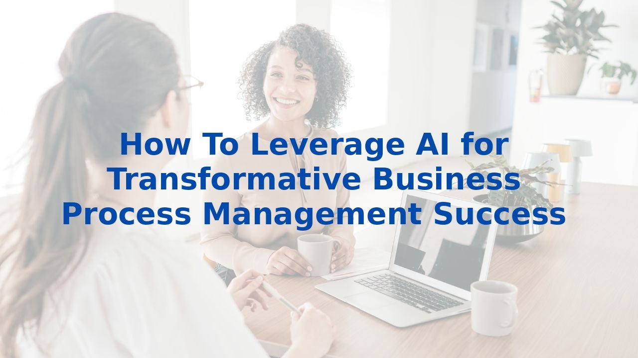How To Leverage AI for Transformative Business Process Management Success