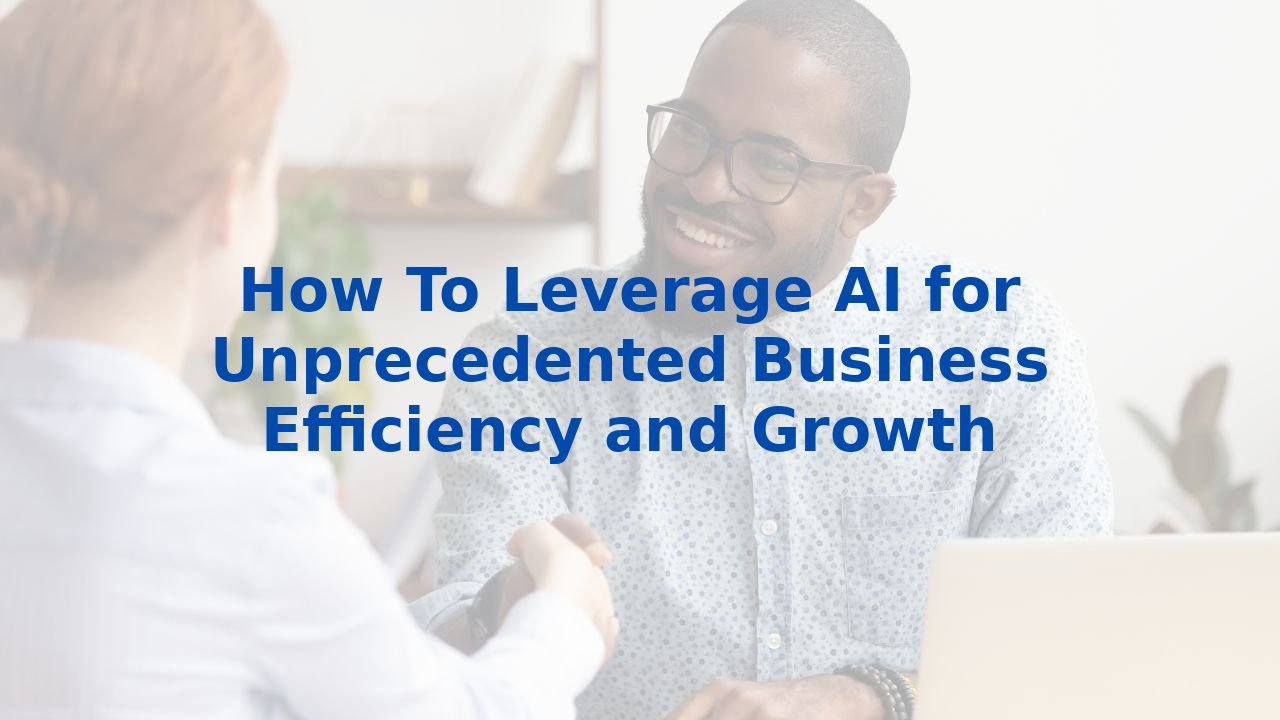 How To Leverage AI for Unprecedented Business Efficiency and Growth