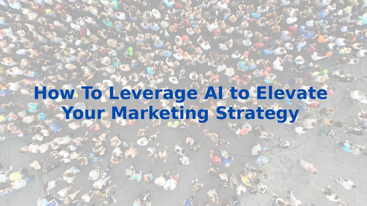 How To Leverage AI to Elevate Your Marketing Strategy